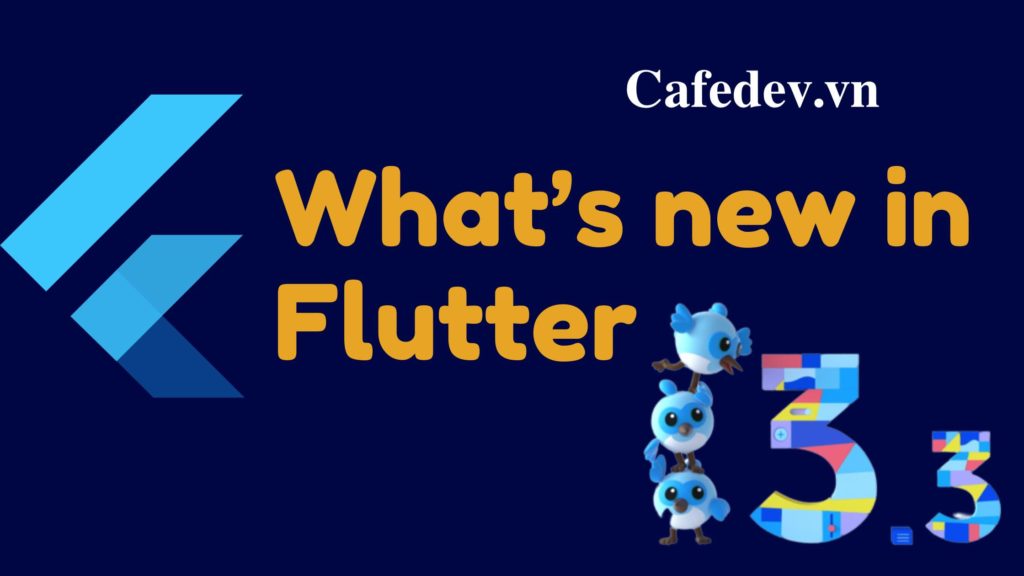 Hot Update! Tóm gọn toàn bộ những gì mới trong Flutter 3.3 » Cafedev.vn